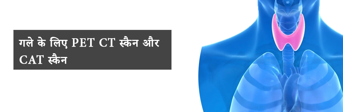 गले के लिए PET CT स्कैन और CAT स्कैन | PET CT Scan and CAT Scan for Throat in Hindi